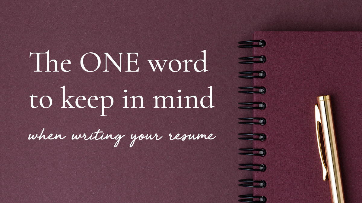 Writing Your Resume: The ONE word you MUST keep in mind